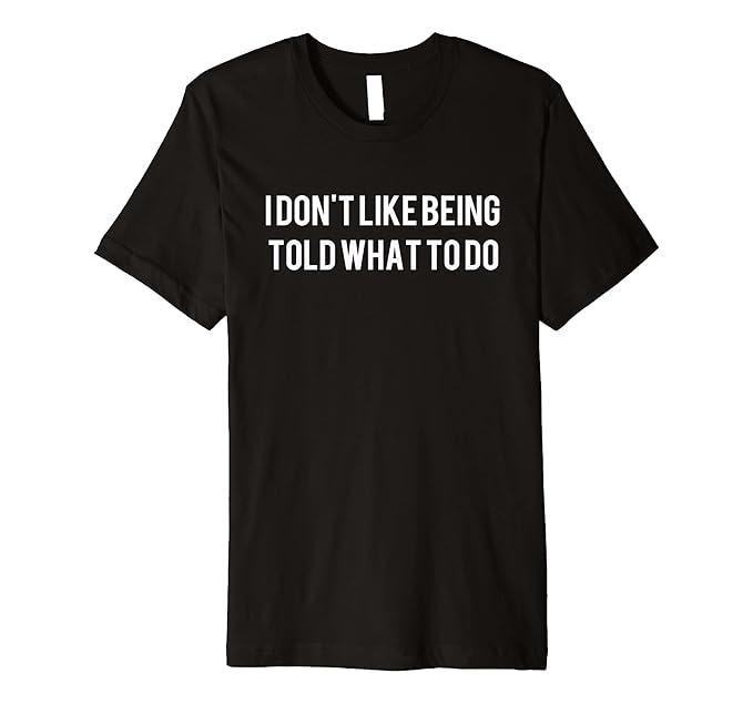 Amazon I Don t Like Being Told What To Do Premium T Shirt Clothing amazon-i-don-t-like-being-told-what-to-do-premium-t-shirt-clothing